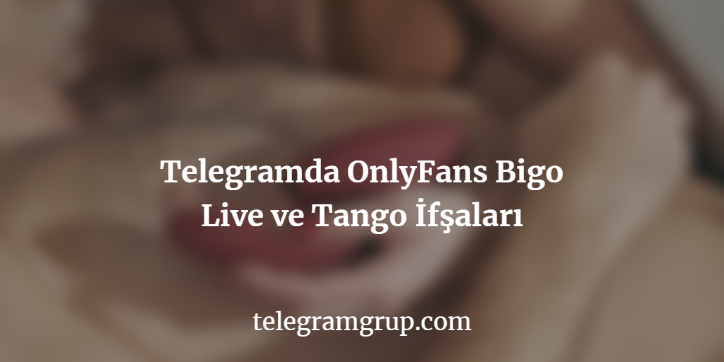 Telegramda OnlyFans Bigo Live ve Tango İfşaları 2025 - Telegram Grupları